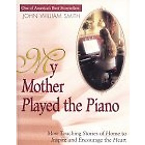 My Mother Played the Piano: More Touching Stories of Home to Inspire and Encourage the Heart