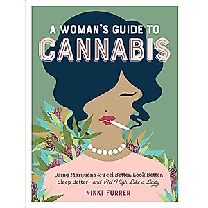 A Woman's Guide to Cannabis: Using Marijuana to Feel Better, Look Better, Sleep Better–and Get High Like a Lady