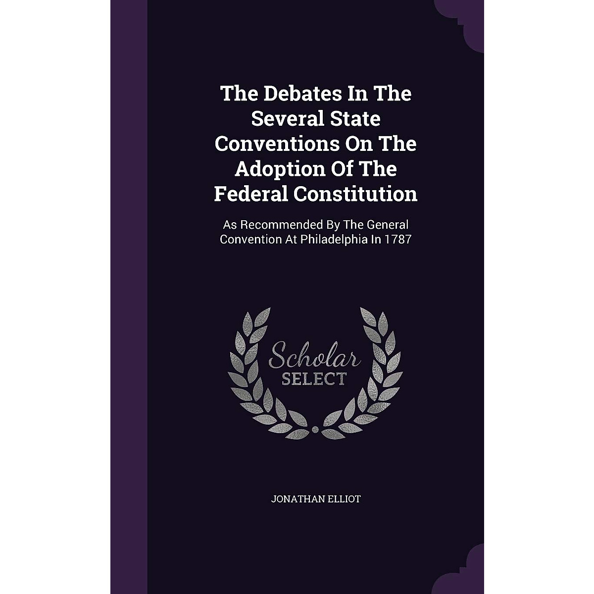 The Debates in the Several State Conventions on the Adoption of the Federal Constitution: As Recommended by the General Convention at Philadelphia in 1787