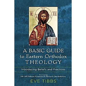 A Basic Guide to Eastern Orthodox Theology: Introducing Beliefs and Practices