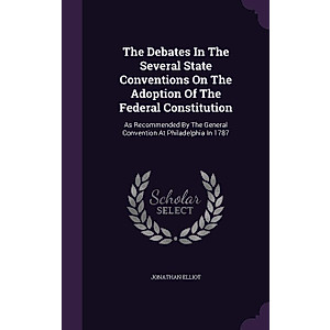 The Debates in the Several State Conventions on the Adoption of the Federal Constitution: As Recommended by the General Convention at Philadelphia in 1787
