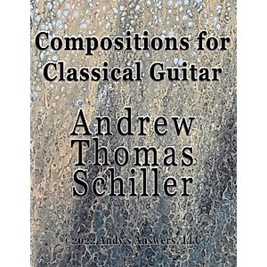 Compositions for Classical Guitar: by Andrew Thomas Schiller