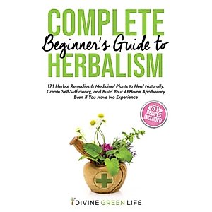 Complete Beginners Guide to Herbalism: 171 Herbal Remedies & Medicinal Plants to Heal Naturally, Create Self-Sufficiency & Build Your At-Home ... (Comprehensive Herbalism for All Levels)