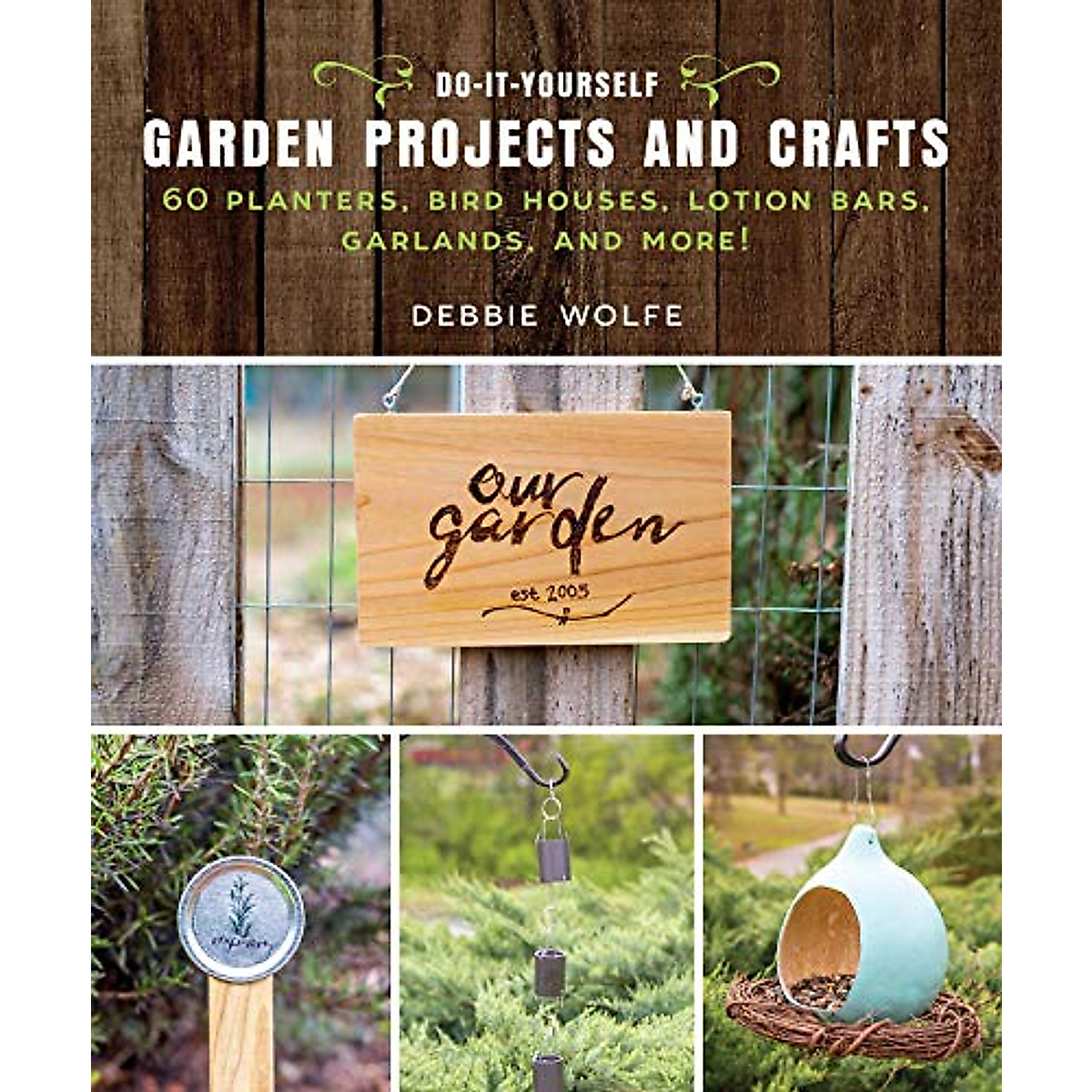 Do-It-Yourself Garden Projects and Crafts: 60 Planters, Bird Houses, Lotion Bars, Garlands, and More