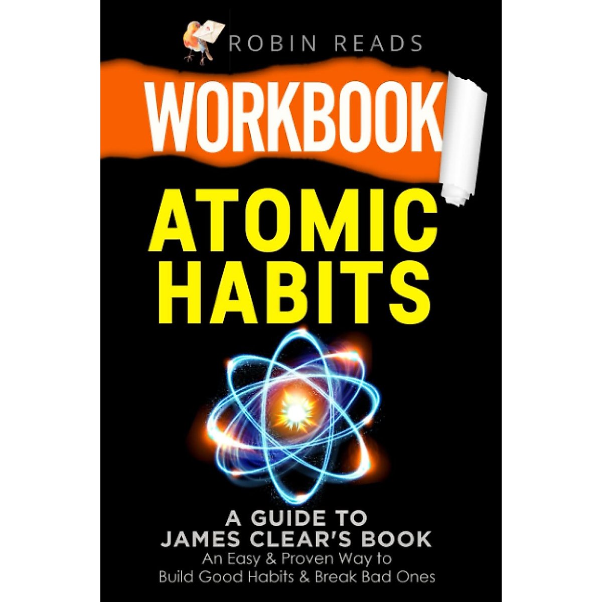 Workbook: Atomic Habits: A guide to James Clear's Book: An Easy & Proven Way to Build Good Habits & Break Bad Ones
