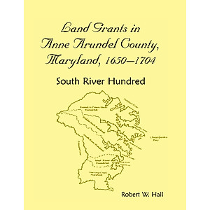 Land Grants in Anne Arundel County, Maryland, 1650-1704: South River Hundred