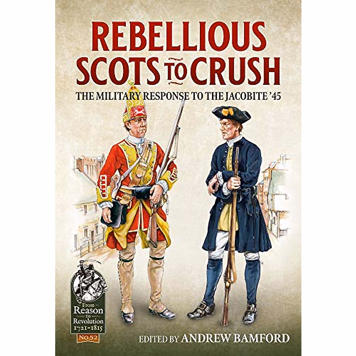 Rebellious Scots to Crush: The Military Response to the Jacobite ‘45 (From Reason to Revolution)