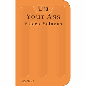Up Your Ass: Or From the Cradle to the Boat Or The Big Suck Or Up from the Slime (Sternberg Press / Montana)