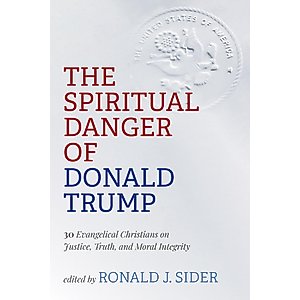 The Spiritual Danger of Donald Trump: 30 Evangelical Christians on Justice, Truth, and Moral Integrity