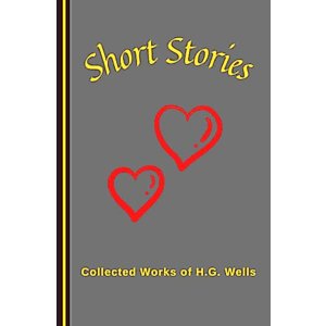 Short Stories: Collected Works of H.G. Wells