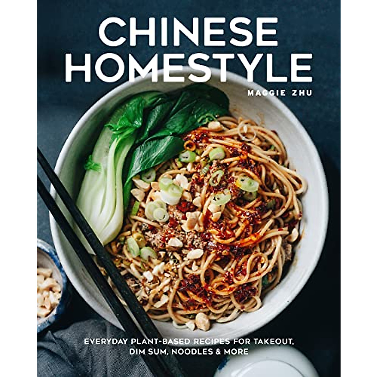Chinese Homestyle: Everyday Plant-Based Recipes for Takeout, Dim Sum, Noodles, and More