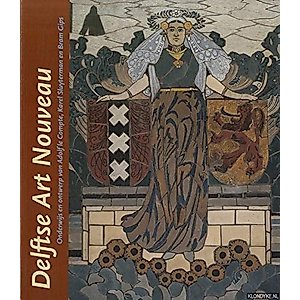 Delftse Art Nouveau: Onderwijs en ontwerp van Adolf le Compte (1850-1921), Karel Sluyterman (1863-1931), en Bram Gips (1861-1943) (Dutch Edition)