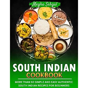 South Indian Cookbook: More Than 50 Simple and Easy Authentic South Indian Recipes for Beginners
