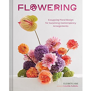 Flowering: Easygoing Floral Design for Surprising Contemporary Arrangements