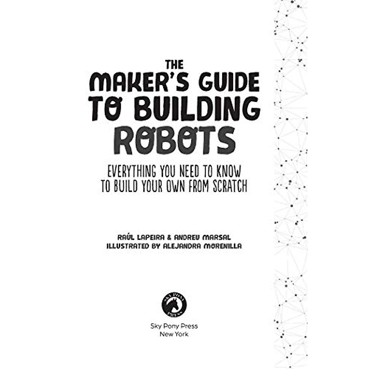 The Maker's Guide to Building Robots: A Step-by-Step Guide to Ordering Parts, Using Sensors and Lights, Programming, and More
