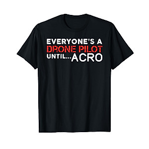 Everyones A Drone Pilot Until Acro - Funny FPV Quad Pilot T-Shirt