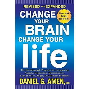 Change Your Brain, Change Your Life (Revised and Expanded): The Breakthrough Program for Conquering Anxiety, Depression, Obsessiveness, Lack of Focus, Anger, and Memory Problems
