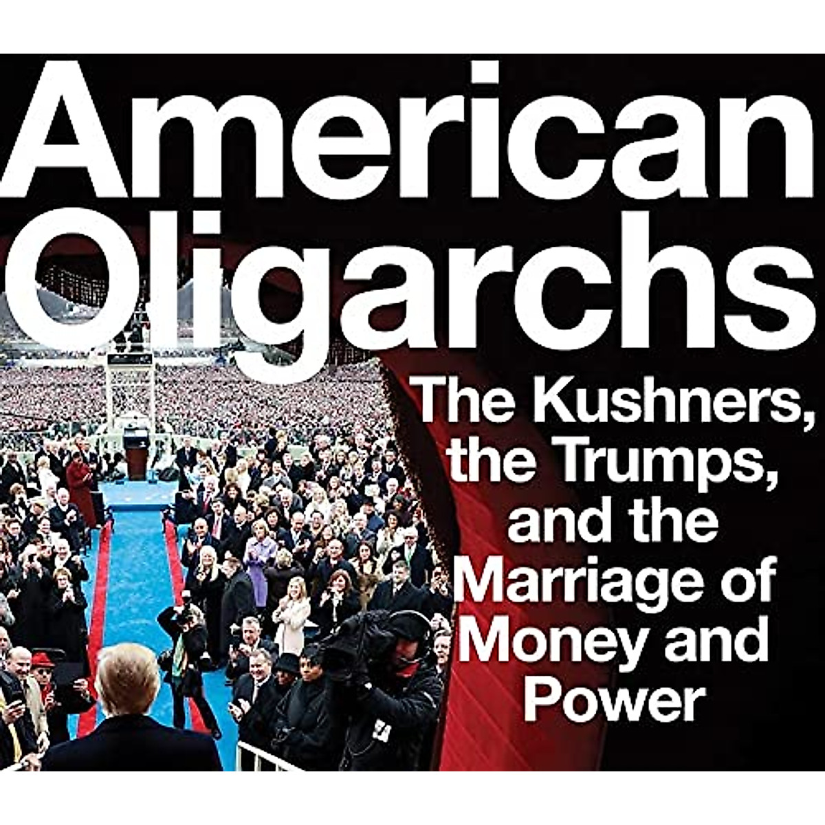 American Oligarchs: The Kushners, the Trumps, and the Marriage of Money and Power