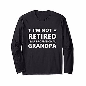 I'm Not Retired I'm A Professional Grandpa Long Sleeve Shirt