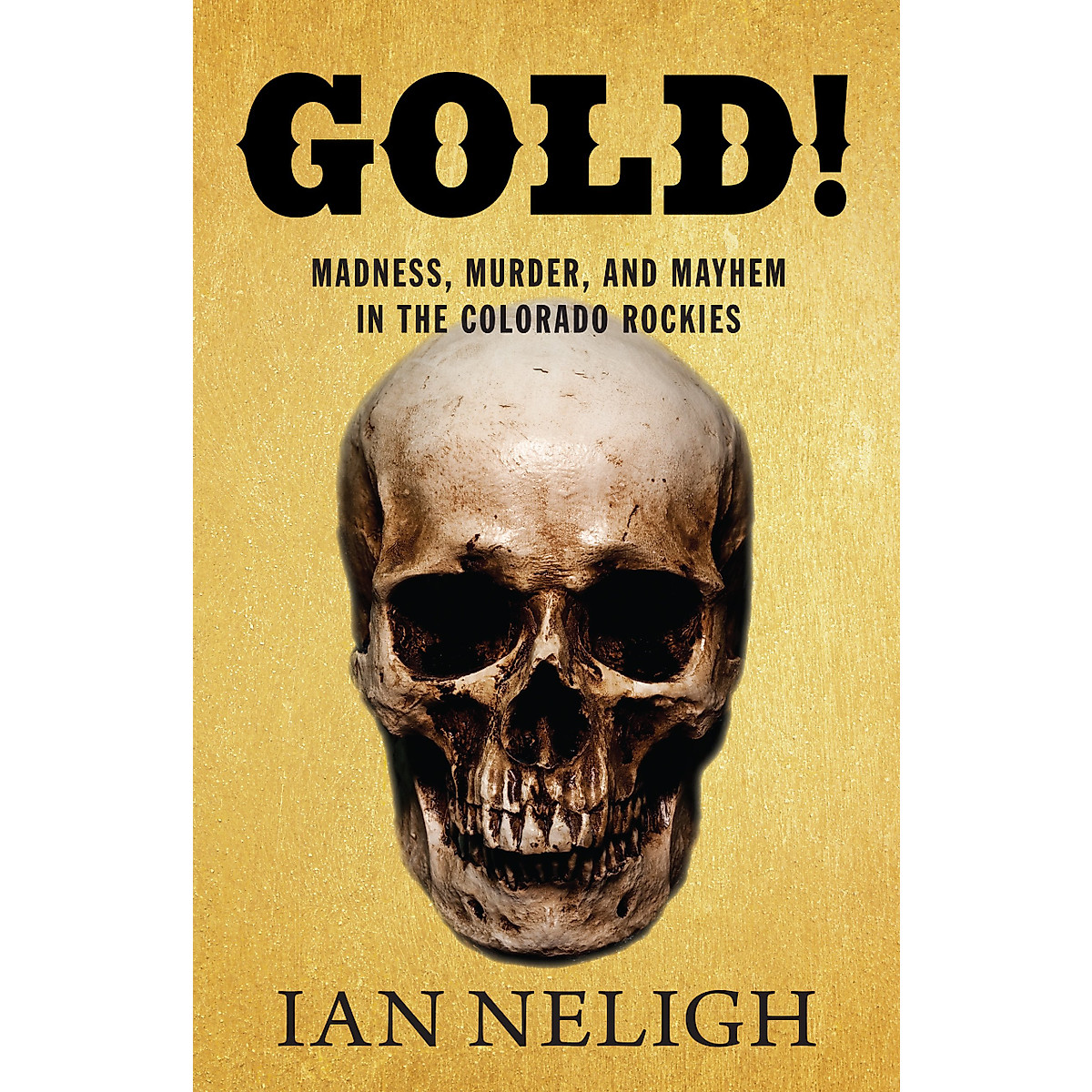 Gold!: Madness, Murder, and Mayhem in the Colorado Rockies