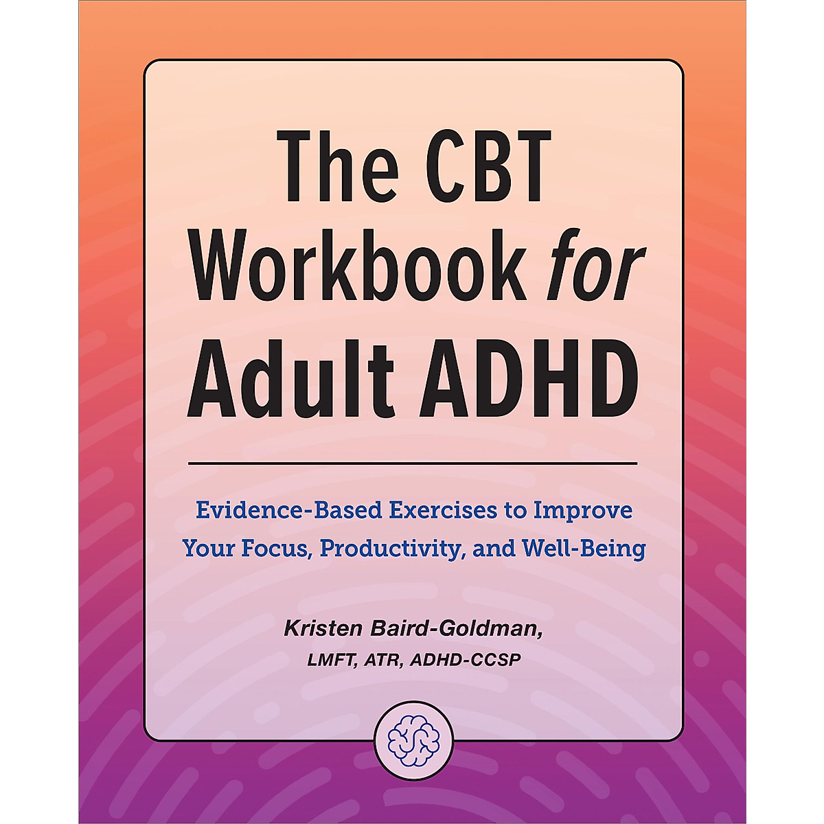 The CBT Workbook for Adult ADHD: Evidence-Based Exercises to Improve Your Focus, Productivity, and Wellbeing