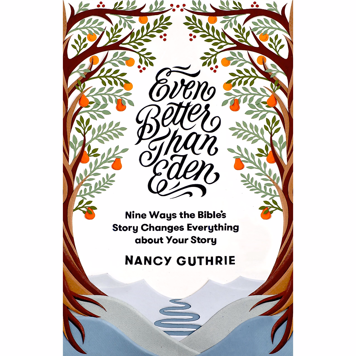 Even Better than Eden: Nine Ways the Bible's Story Changes Everything about Your Story