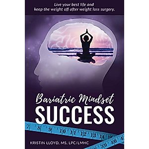 Bariatric Mindset Success: Live Your Best Life and Keep The Weight Off After Weight Loss Surgery