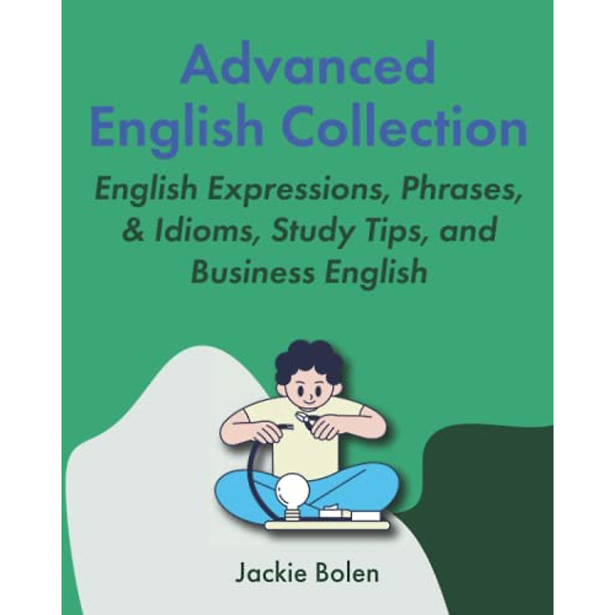Advanced English Collection: English Expressions, Phrases, & Idioms, Study Tips, and Business English (Learning English Collection for Intermediate-Advanced)