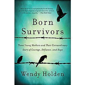 Born Survivors: Three Young Mothers and Their Extraordinary Story of Courage, Defiance, and Hope