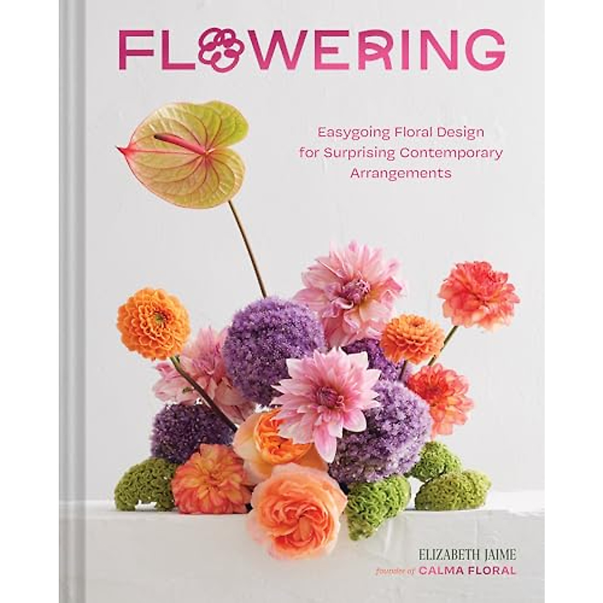 Flowering: Easygoing Floral Design for Surprising Contemporary Arrangements