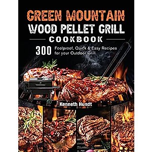 Green Mountain Wood Pellet Grill Cookbook: 300 Foolproof, Quick & Easy Recipes for your Outdoor Grill