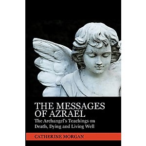 The Messages Of Azrael: The Archangel's Teachings On Death, Dying And Living Well