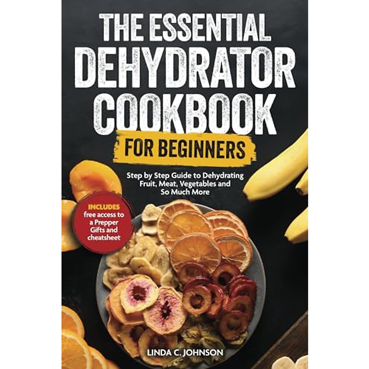 The Essential Dehydrator Cookbook for Beginners:: Step by Step Guide to Dehydrating Fruit, Meat, Vegetables and So Much More (Preppers Canning and Preserving For Beginners Book)