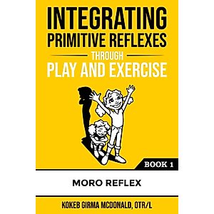 Integrating Primitive Reflexes Through Play and Exercise: An Interactive Guide to the Moro Reflex for Parents, Teachers, and Service Providers (Reflex Integration Through Play)
