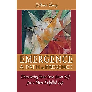 Emergence A Path to Presence: Discover Your True Inner Self for a More Fulfilled Life
