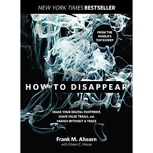 How to Disappear: Erase Your Digital Footprint, Leave False Trails, And Vanish Without A Trace