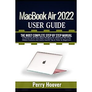 MacBook Air 2022 User Guide: The Most Complete Step by Step Manual to Mastering the New Apple MacBook Air 2022 (with M2 Chip) Hidden Features and Useful macOS Tips & Tricks for Beginners