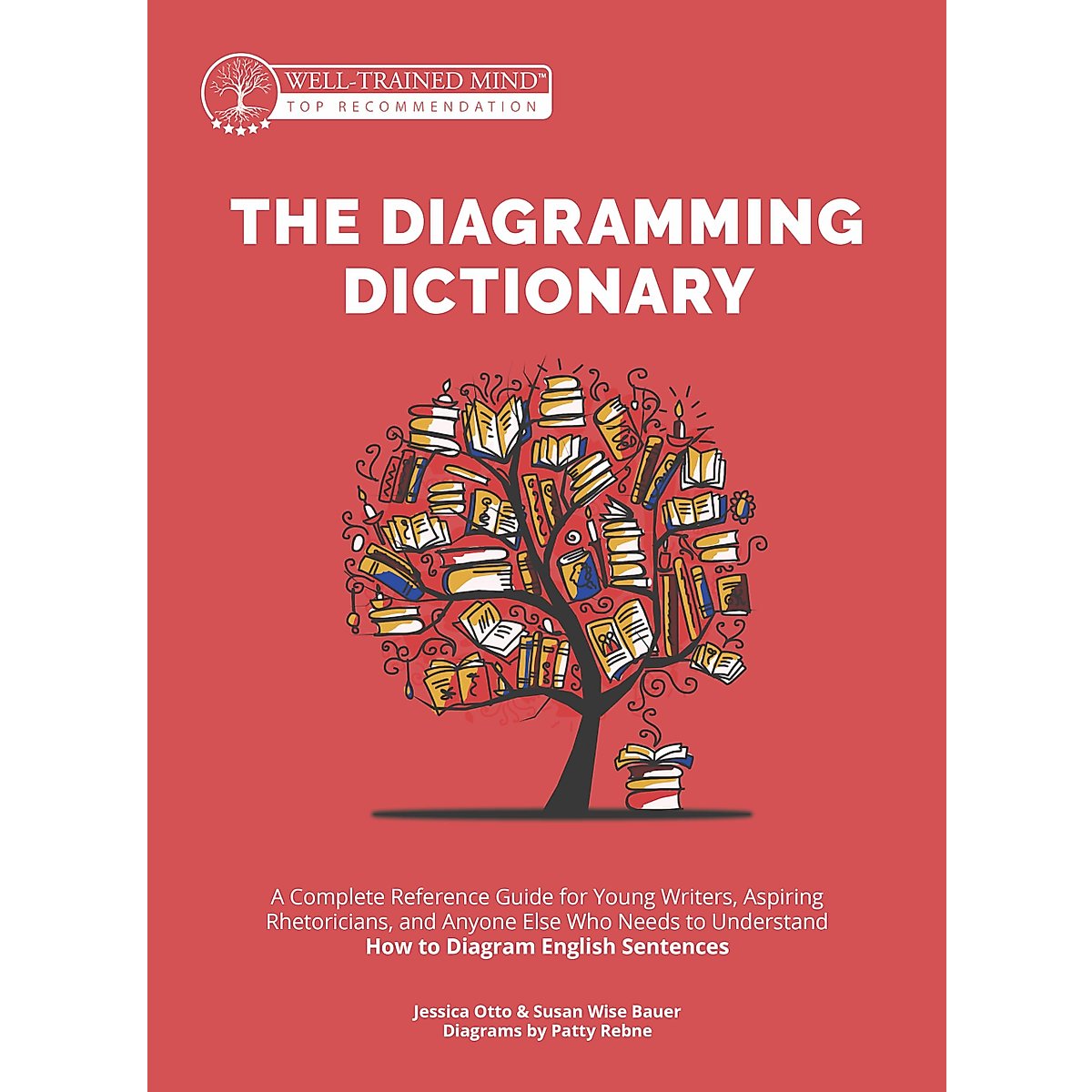 The Diagramming Dictionary: A Complete Reference Tool for Young Writers, Aspiring Rhetoricians, and Anyone Else Who Needs to Understand How English Works (Grammar for the Well-Trained Mind)