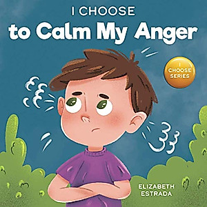 I Choose to Calm My Anger: A Colorful, Picture Book About Anger Management And Managing Difficult Feelings and Emotions (Teacher and Therapist Toolbox: I Choose)