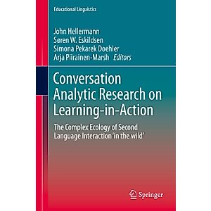 Conversation Analytic Research on Learning-in-Action: The Complex Ecology of Second Language Interaction ‘in the wild’ (Educational Linguistics, 38)