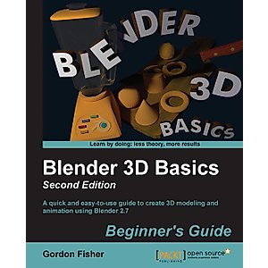 Blender 3D Basics Beginner's Guide: A Quick and Easy-to-use Guide to Create 3d Modeling and Animation Using Blender 2.7