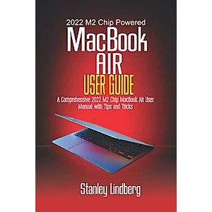 2022 M2 Chip Powered MacBook Air User Guide: A Comprehensive 2022 M2 Chip MacBook Air User Manual with Tips and Tricks