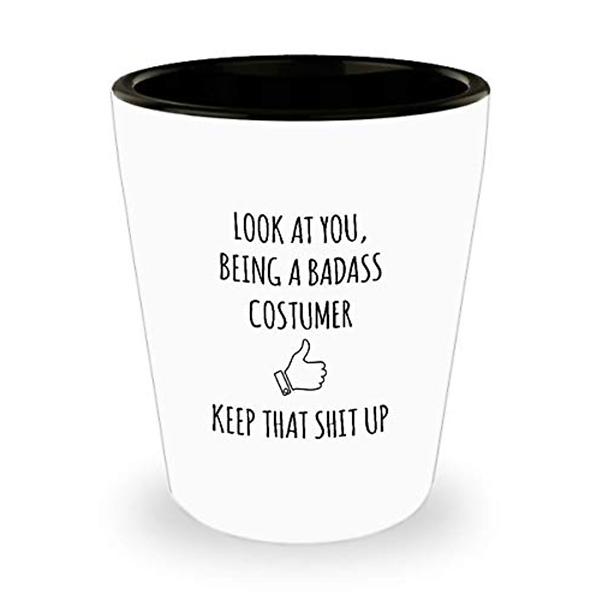 For Costumer Look At You Being A Badass Costumer Keep That Shit Up Funny Gag Ideas Drinking Shot Glass Shooter Birthday Stocking Stuffer