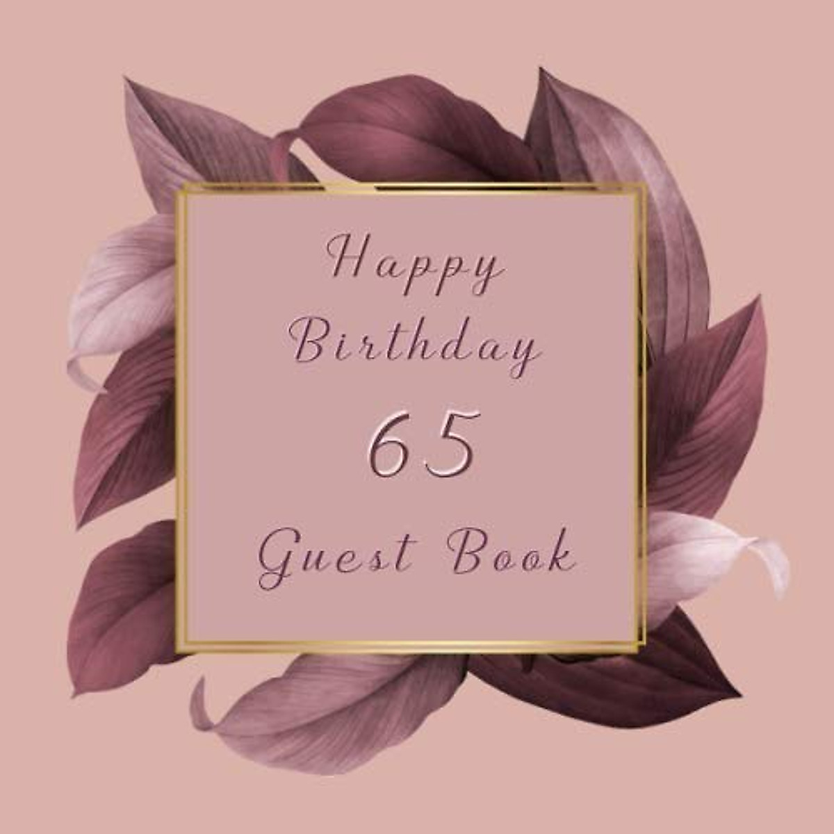 Happy Birhtday 65 Guest Book: Celebration of 65th Birthday Anniversary for best wishes and warmest messages from family and friends to keepsake precious memories with Beautiful foliage design