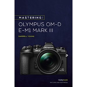 Mastering the Olympus OM-D E-M1 Mark III (The Mastering Camera Guide Series)