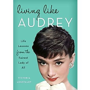 Living Like Audrey: Life Lessons from the Fairest Lady of All