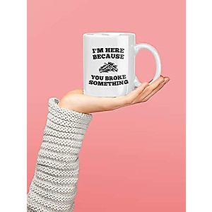 I'm Here Because You Broke Something 11 oz Coffee Mug. Gift Idea for Service Staff or Mechanic. Cup with Funny Saying for IT Personnel Worker. (White)