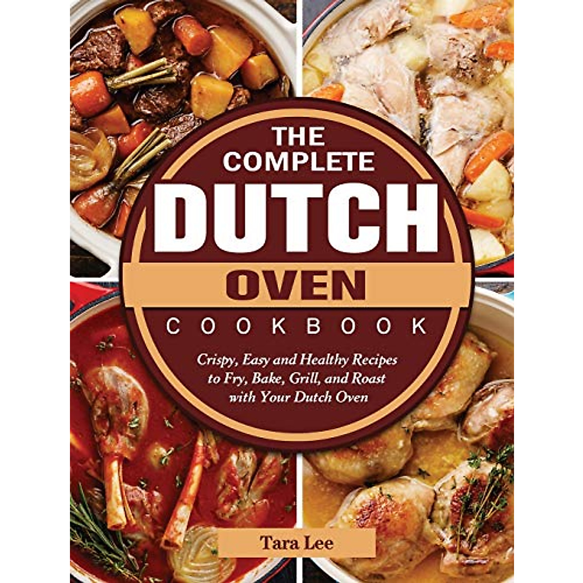 The Complete Dutch Oven Cookbook: Crispy, Easy and Healthy Recipes to Fry, Bake, Grill, and Roast with Your Dutch Oven