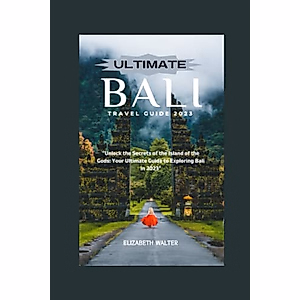 ULTIMATE BALI TRAVEL GUIDE 2023: "Unlock the Secrets of the Island of the Gods: Your Ultimate Guide to Exploring Bali in 2023" (Elizabeth Walter Travel guides)