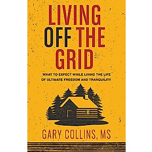Living Off the Grid: What to Expect While Living the Life of Ultimate Freedom and Tranquility